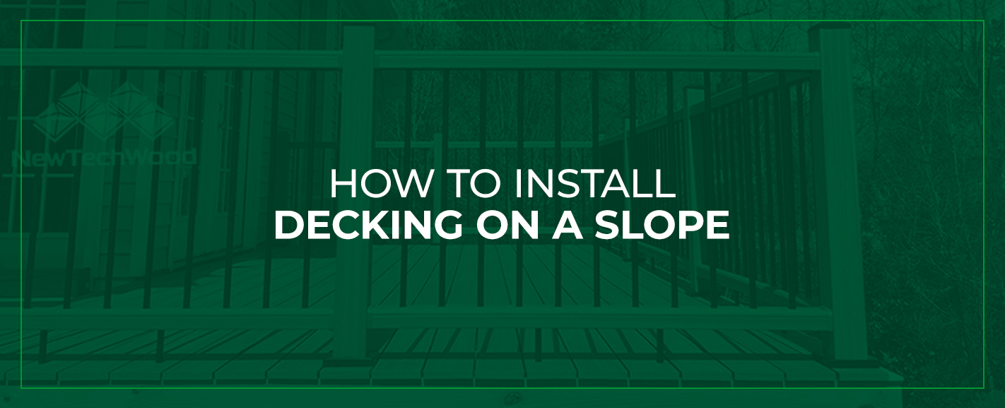 How to Install Decking on a Slope - Newtechwood